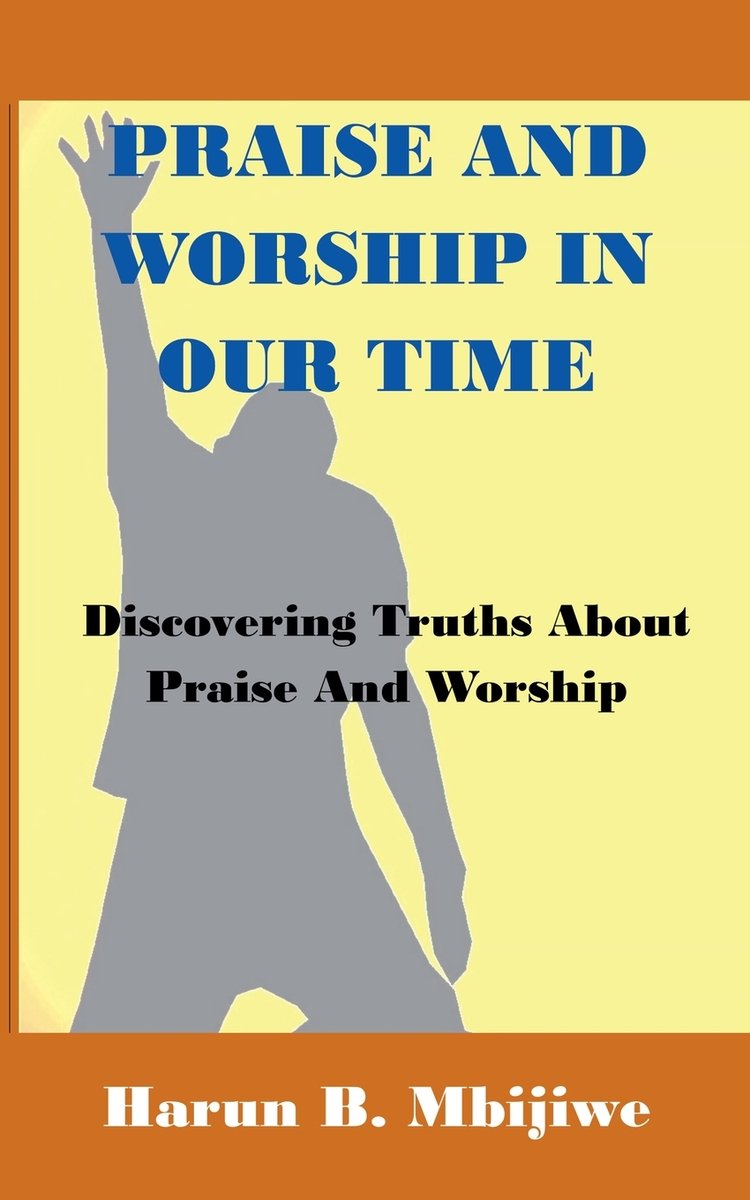 Praise And Worship In Our Time - Discovering Truths About Praise and ...