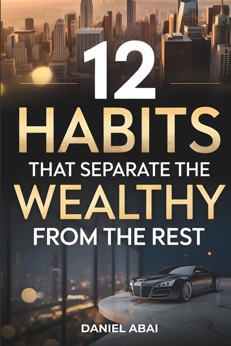 12 Habits That Separate the Wealthy from the Rest a book by Daniel Abai ...