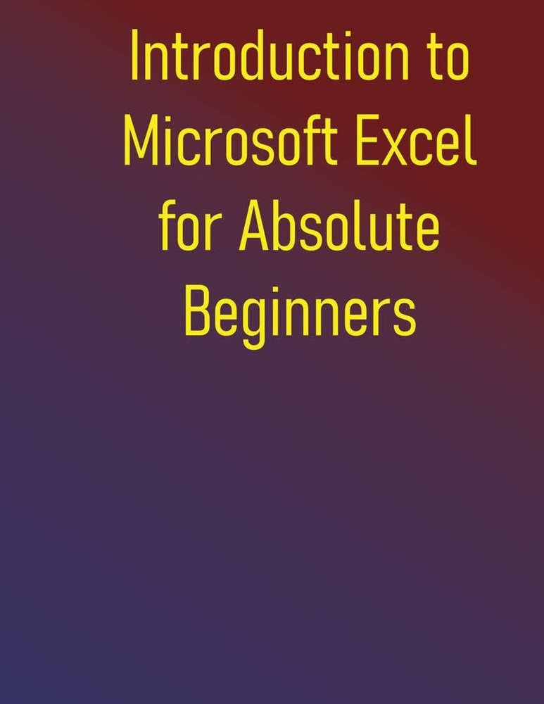 Introduction to Microsoft Excel for Absolute Beginners a book by ...