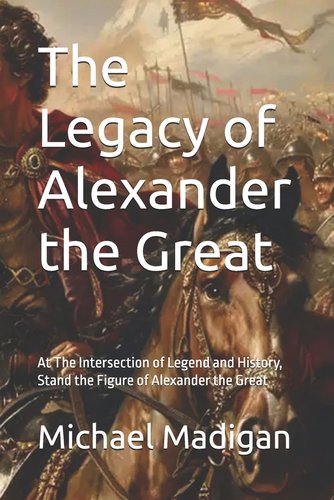 The Legacy of Alexander the Great: At The Intersection of Legend and ...