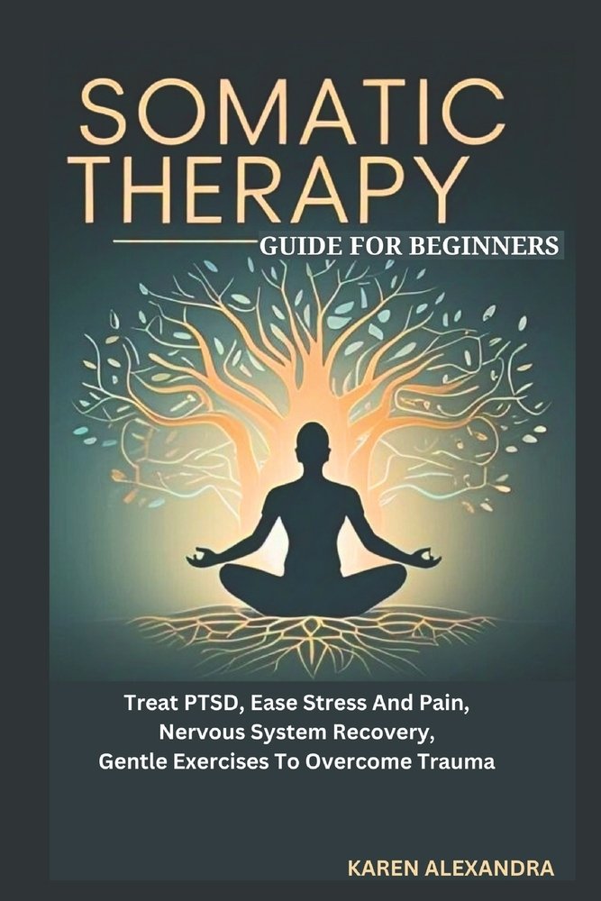 Somatic Therapy Guide for Beginners a book by Karen Alexandra ...
