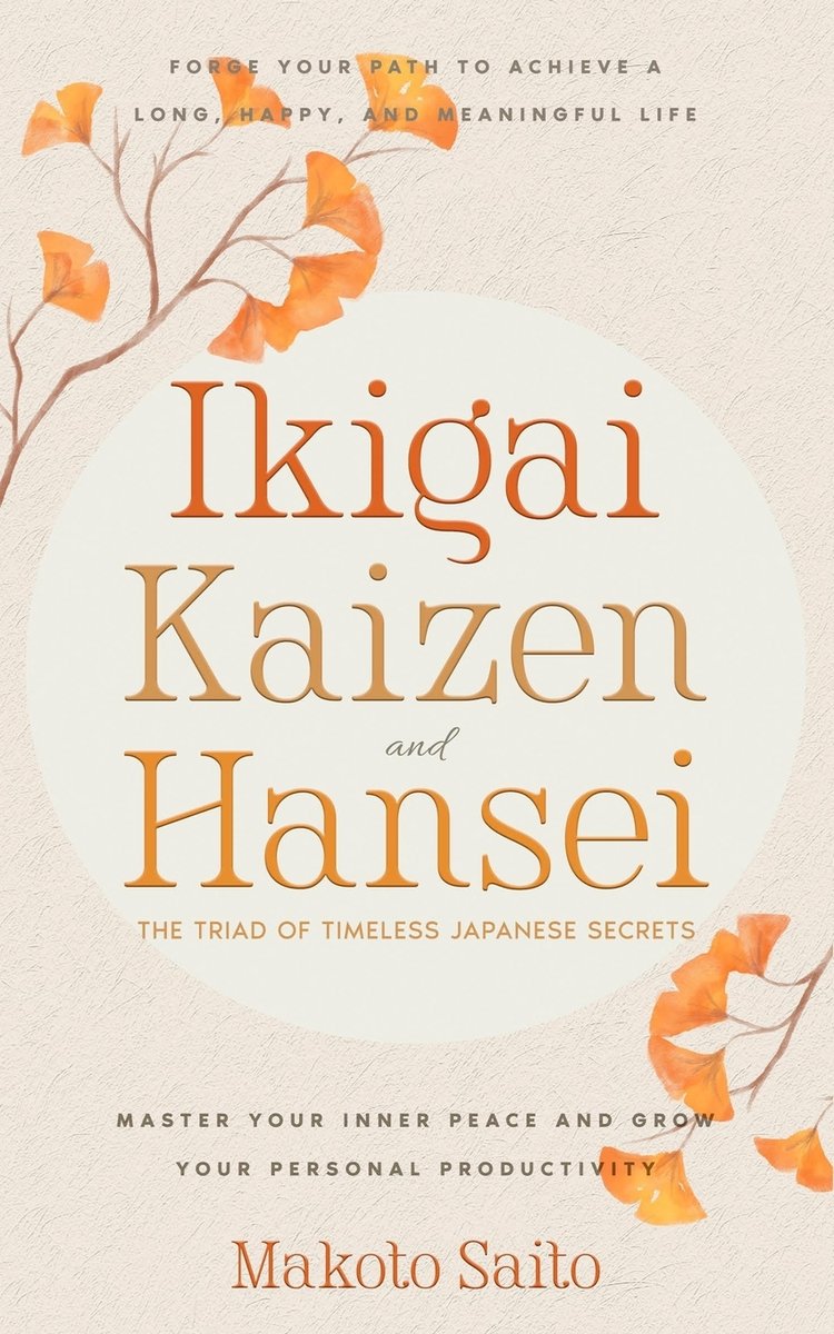 Ikigai, Kaizen & Hansei - The Triad of Timeless Japanese Secrets a book ...