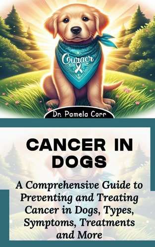 Cancer in Dogs: A Comprehensive Guide to Preventing and Treating Cancer ...