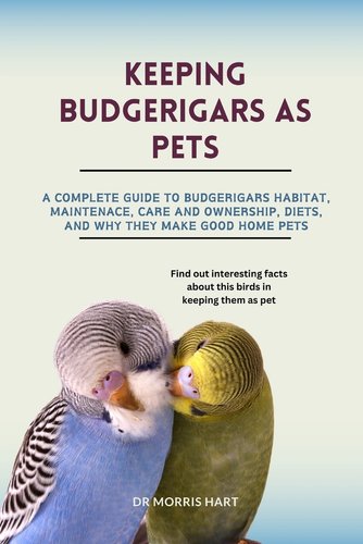 Keeping Budgerigars as Pets: A Complete Guide to Budgerigars Habitat ...