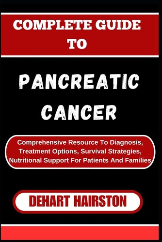 Complete Guide to Pancreatic Cancer: Comprehensive Resource To ...