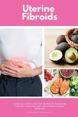 Uterine Fibroids: A Step-by-Step Guide for Women to Managing Fibroids ...