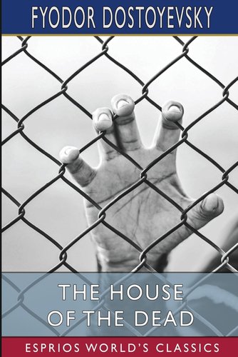 The House of the Dead (Esprios Classics): Or, Prison Life in Siberia a ...