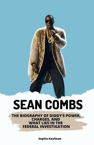 Sean Combs: The Biography of Diddy's Power, Charges, and What Lies in ...