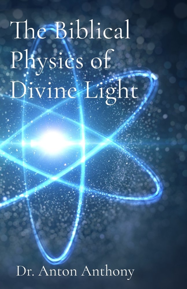 The Biblical Physics of Divine Light a book by Dr Anton Anthony ...