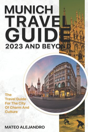 Munich Travel Guide 2023 And Beyond: A Travel Guide For The City Of ...