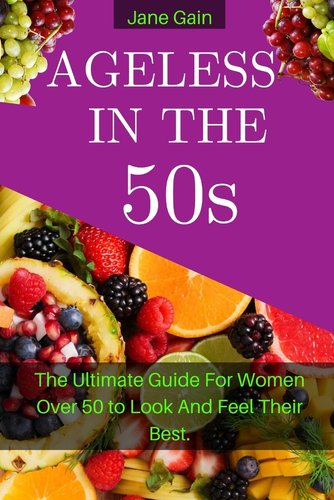 AGELESS IN THE 50s: The Ultimate Guide For Women Over 50 to Look and ...