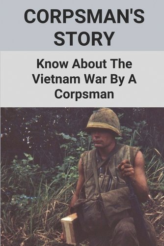 Corpsman's Story: Know About The Vietnam War By A Corpsman: Know About ...