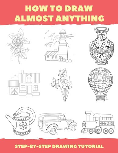 How To Draw Almost Anything: Step-By-Step Drawing Tutorial: (Drawing ...