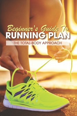 Beginner's Guide To Running Plan: The Total-Body Approach ...