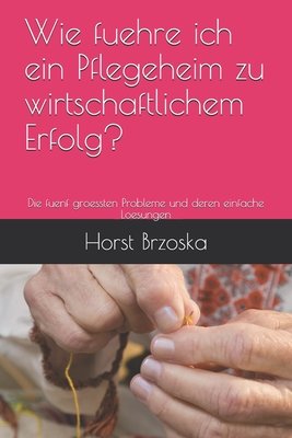 Wie fuehre ich ein Pflegeheim zu wirtschaftlichem Erfolg?: Die fuenf ...