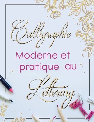 Calligraphie Moderne et Pratique Au Lettering: Pratique de l'écriture ...