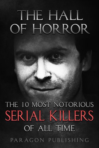 The Hall of Horror: The 10 Most Notorious Serial Killers of All Time a ...