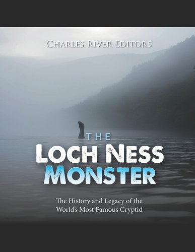 The Loch Ness Monster: The History and Legacy of the World's Most ...