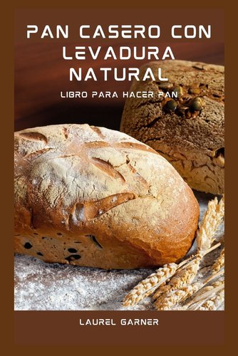 Pan Casero Con Levadura Natural: Libro Para Hacer Pan a book by Laurel ...