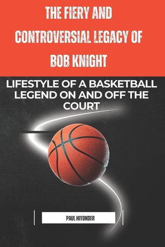 The Fiery and Controversial Legacy of Bob Knight: Lifestyle of a ...