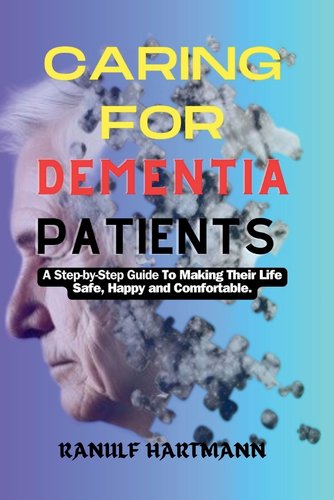 Caring For Dementia Patients: A Step-by-Step Guide to Making Their Life ...