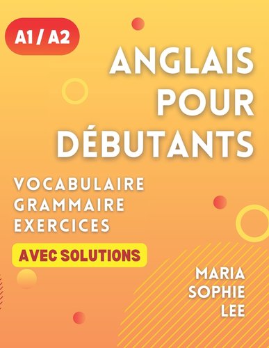 Anglais Pour Débutants Niveaux A1 et A2: Un guide complet pour ...