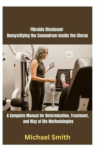 Fibroids Disclosed: Demystifying the Conundrum inside the Uterus: A ...