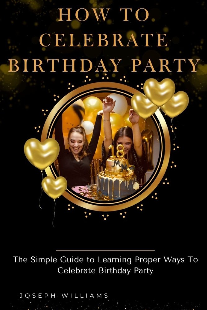 How To Celebrate Birthday Party: The Simple Guide to Learning Proper ...