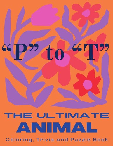 The Ultimate Animal Coloring, Trivia and Puzzle Book: "P" to "T" a book ...